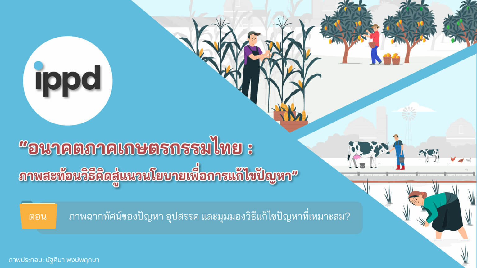 อนาคตภาคเกษตรกรรมไทย : ภาพฉากทัศน์ของปัญหา อุปสรรค และมุมมองวิธีแก้ไขปัญหาที่เหมาะสม? (1) – IPPD